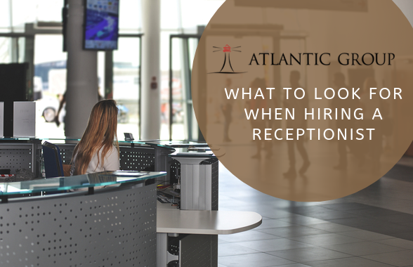 What to Look for When Hiring a Receptionist - Atlantic Group